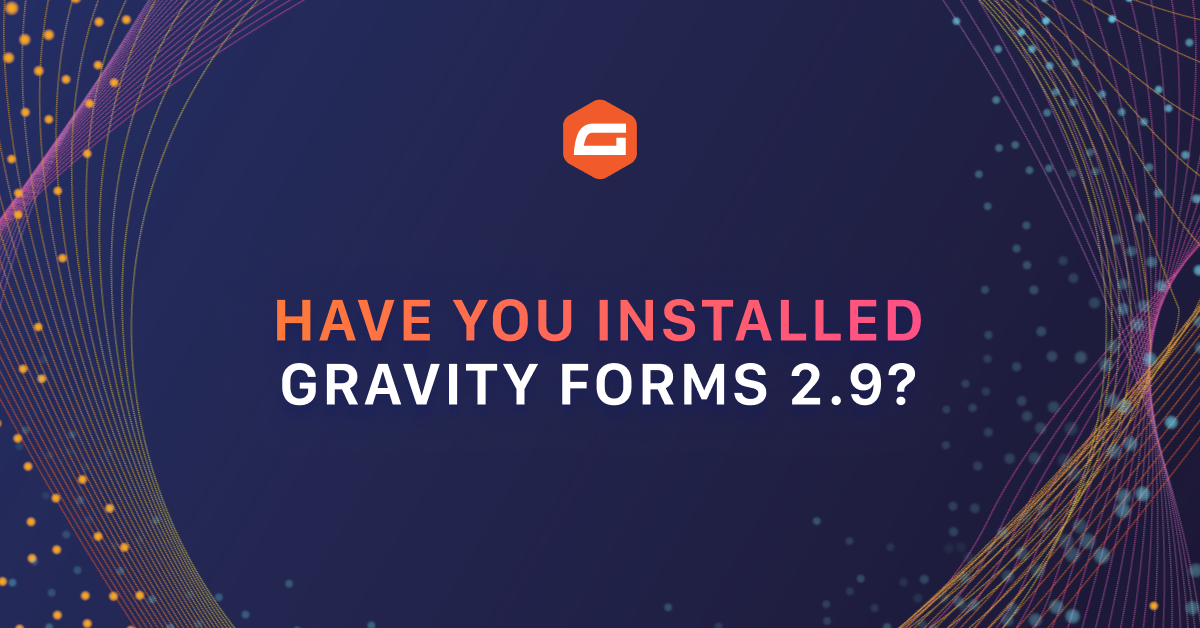 Have You Installed Gravity Forms 2.9? (Here’s Why You Should!) - Gravity Forms